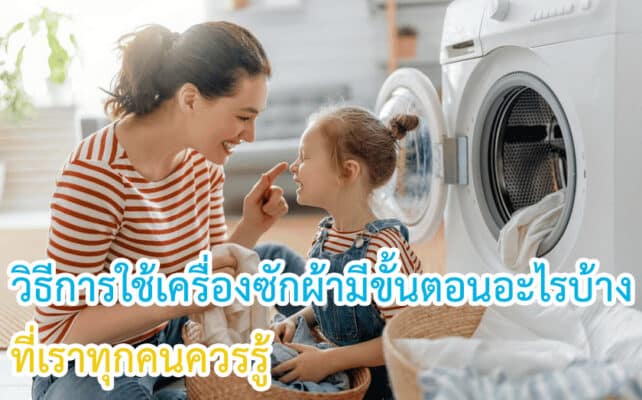 วิธีการใช้เครื่องซักผ้า มีขั้นตอนอะไรบ้างที่เราทุกคนควรรู้ วิธีการใช้เครื่องซักผ้า มีขั้นตอนอะไรบ้างที่เราทุกคนควรรู้